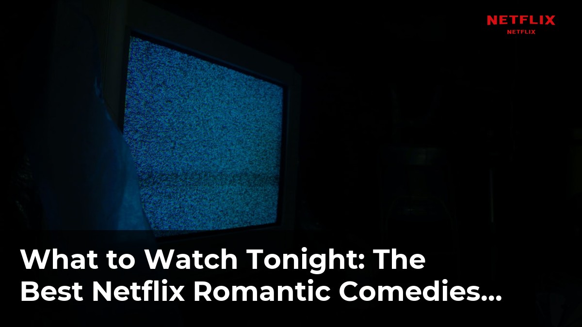 The Best Netflix Romantic Comedies to Lift Your Mood