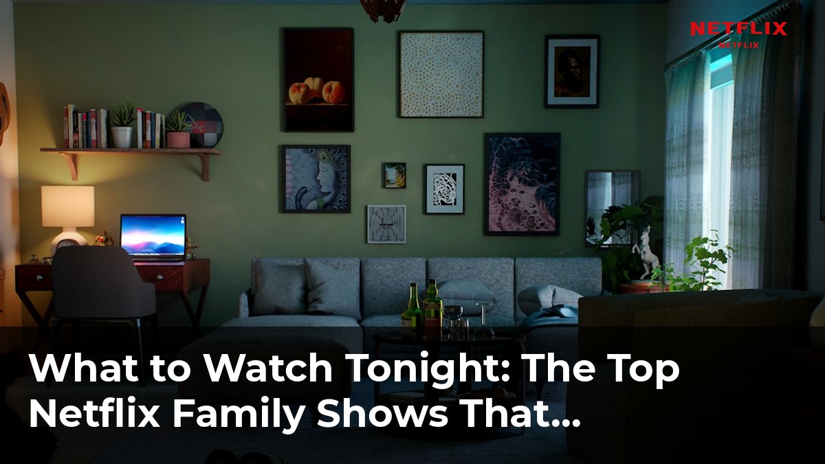 The Top Netflix Family Shows That Everyone Can Enjoy Together